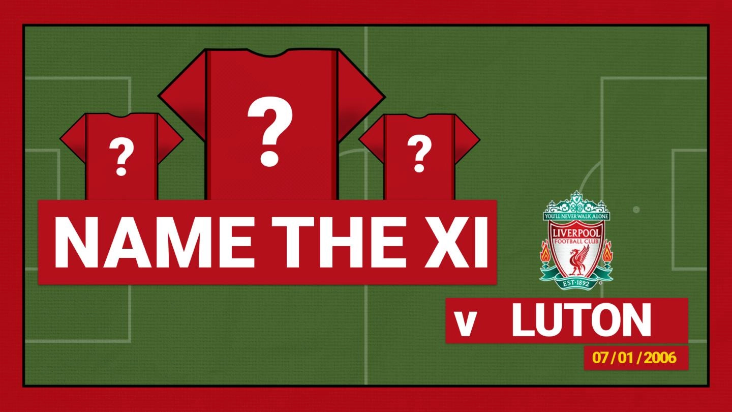 Name the starting XI: Luton 3-5 Liverpool - 2006 - Liverpool FC